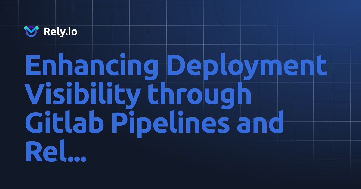 Enhancing Deployment Visibility through Gitlab Pipelines and Rely's API ...